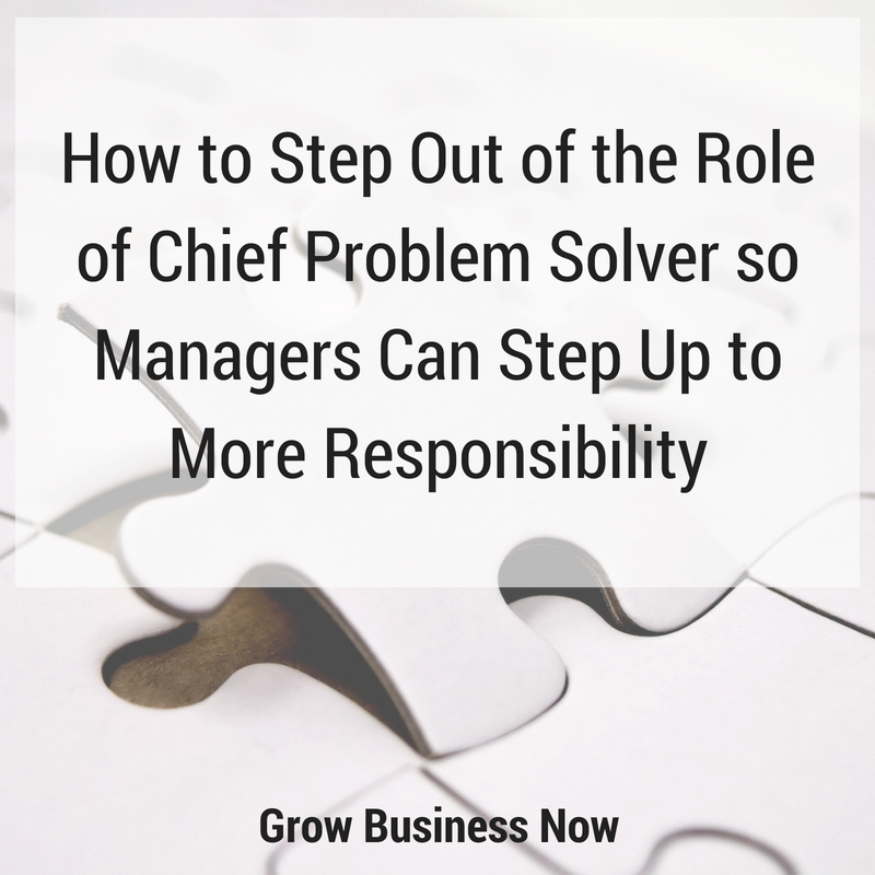 How to Step Out of the Role of Chief Problem Solver So Managers Can ...